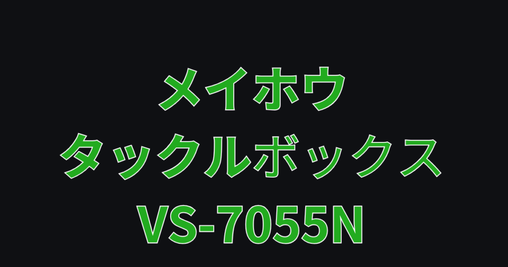 【VS-7055N】アジング・メバリング・エギングにおすすめのメイホウのタックルボックスを徹底解説！ | 瀬戸内海メバル Blog